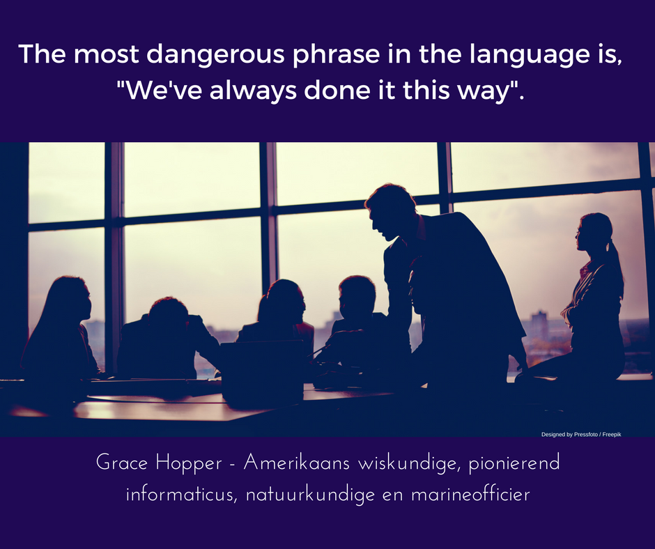 The most dangerous phrase in the language is, We've always done it this way. - Stichting ...